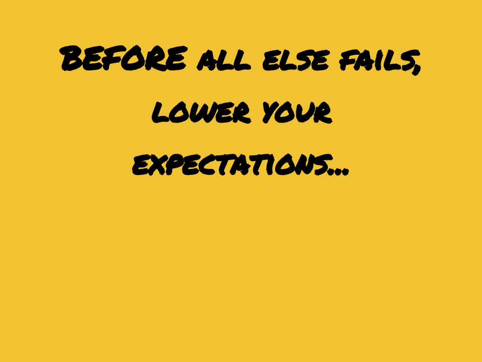 Lower Your Expectations – Bright, shiny objects!
