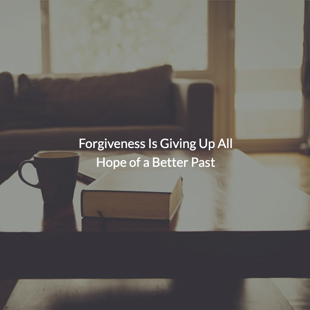 Forgiveness Is Giving Up All Hope of a Better Past – Bright, shiny objects!